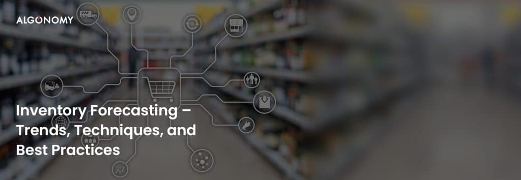 Inventory Forecasting – Trends, Techniques, and Best Practices - Algonomy